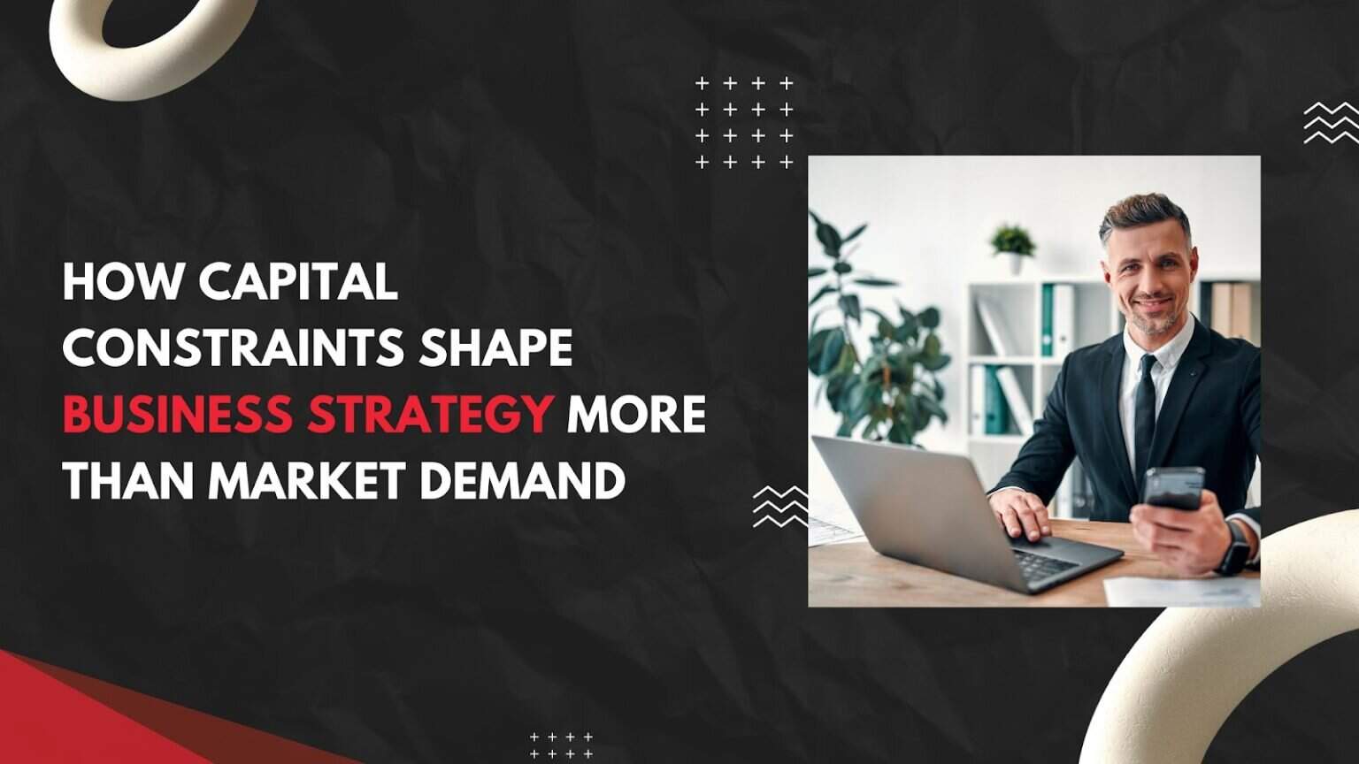 How Capital Constraints Shape Business Strategy More Than Market Demand